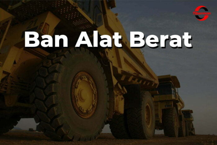 Jual Ban Alat Berat Kualitas Terbaik, Harga Terjangkau - Tiberman